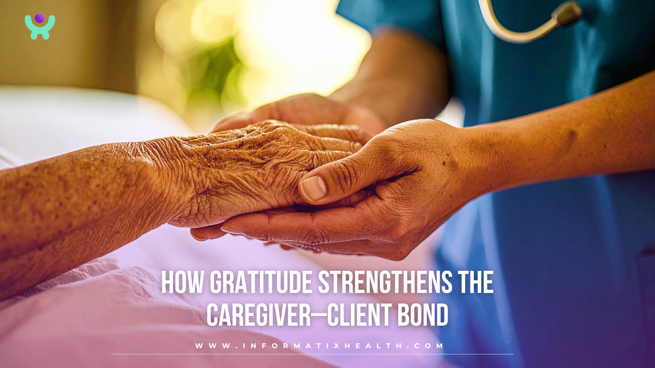 How Gratitude Strengthens the Caregiver–Client Bond | informatixhealth.com